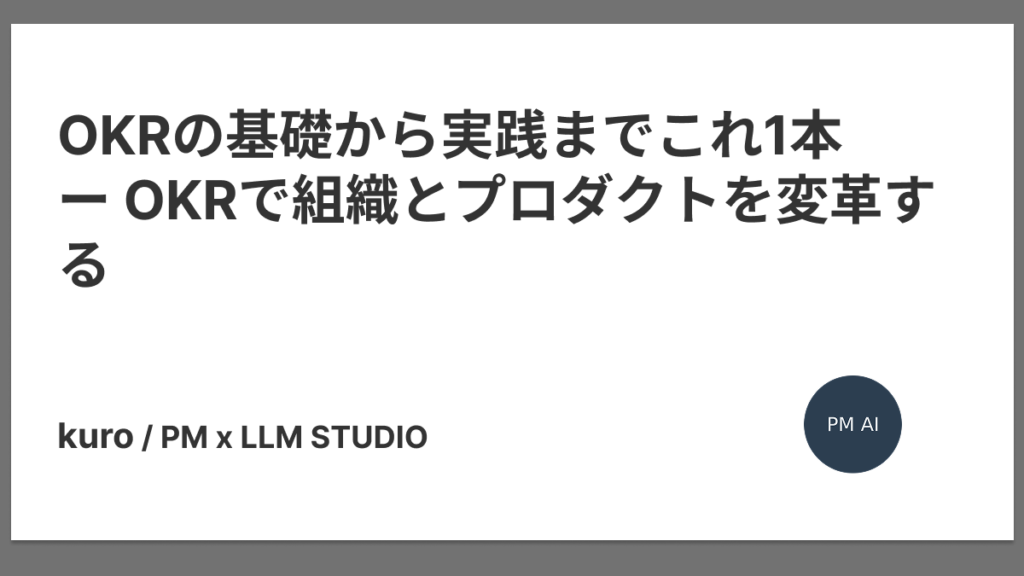 OKRの基礎から実践までこれ1本 ー OKRで組織とプロダクトを変革する - PM x LLM STUDIO